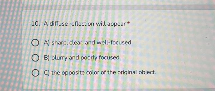 Solved 10. A diffuse reflection will appear * A) sharp, | Chegg.com