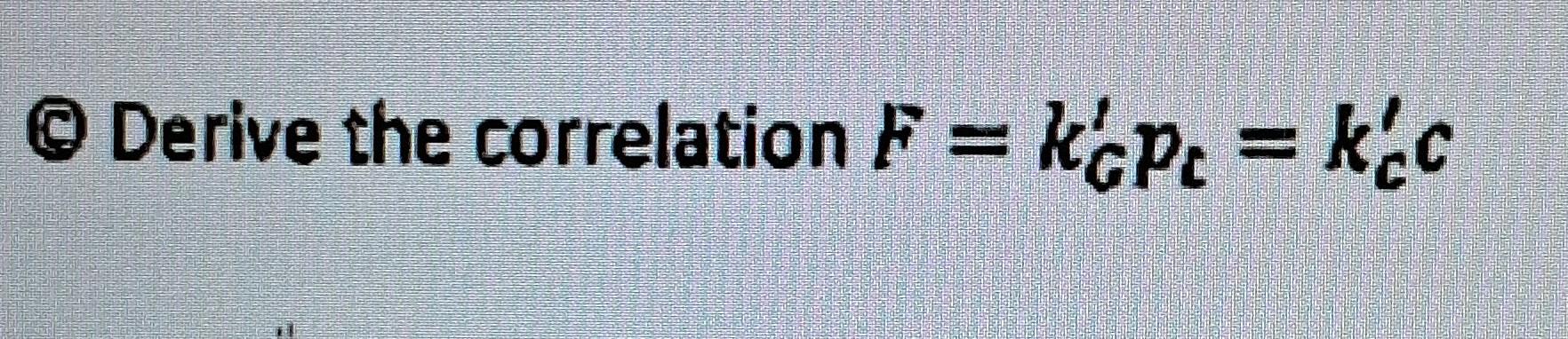 Solved (c) Derive the correlation F=kG′pc=kc′c | Chegg.com Solved (c) Derive the correlation F=kG′pc=kc′c | Chegg.com