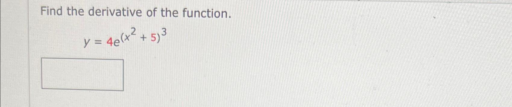 Solved Find the derivative of the function.y=4e(x2+5)3 | Chegg.com
