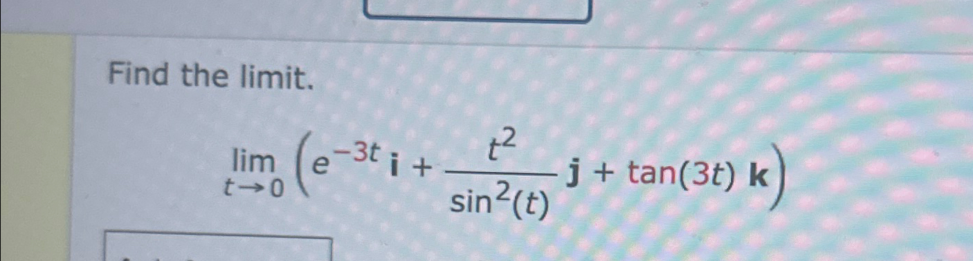 Solved Find the limit.limt→0(e-3ti+t2sin2(t)j+tan(3t)k) | Chegg.com