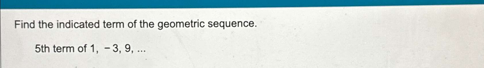 Solved Find the indicated term of the geometric sequence.5th | Chegg.com