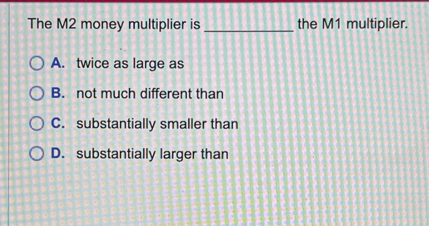 Solved The M2 ﻿money multiplier is the M1 ﻿multiplier.A. | Chegg.com