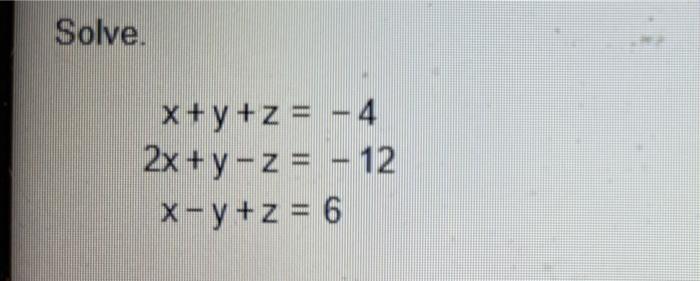 Solved Solve. x+y+z= -4 2x+y-z = -12 x-y +z = 6 | Chegg.com