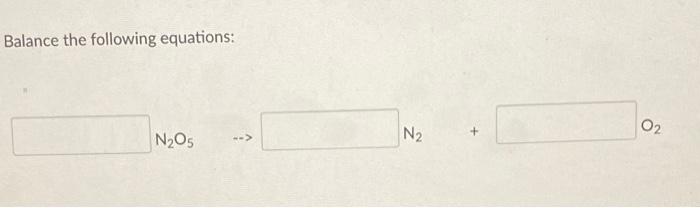 Solved Balance the following equations: 02 N2O5 N2 | Chegg.com