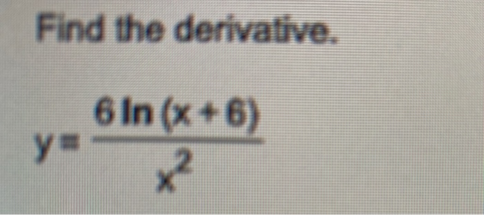Solved Find the derivative. 6 In (x+6) y= x ? | Chegg.com