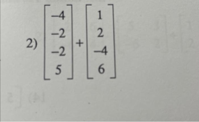 2) ⎣⎡−4−2−25⎦⎤+⎣⎡12−46⎦⎤ | Chegg.com