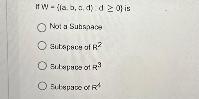 Solved If W = {(a, b, c, d): d>0} is O Not a Subspace O | Chegg.com