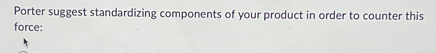 Solved Porter suggest standardizing components of your | Chegg.com