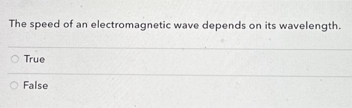 Solved The speed of an electromagnetic True O False wave | Chegg.com