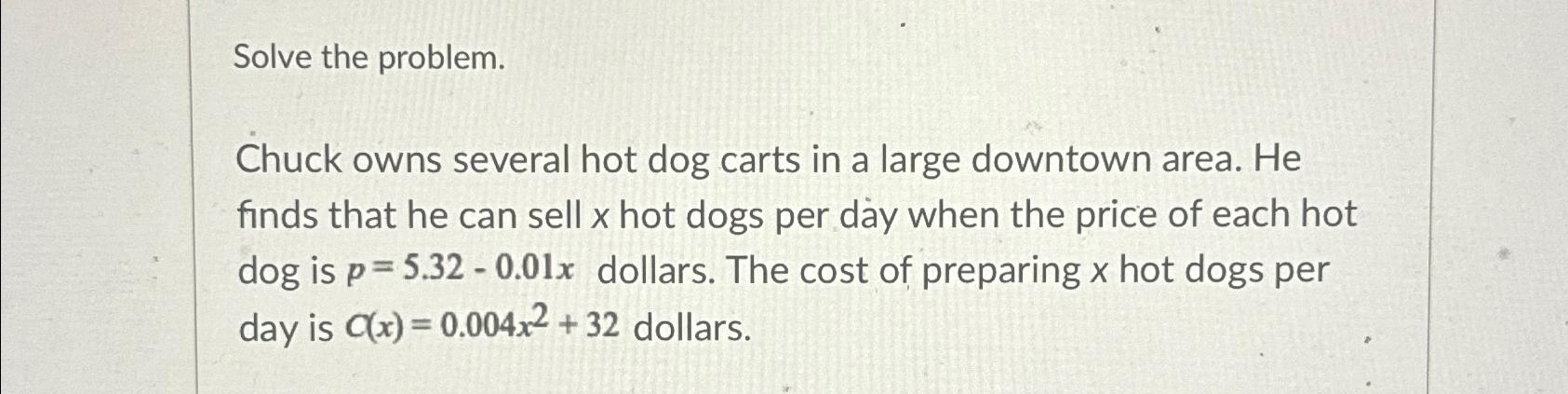 Solved Solve the problem.Chuck owns several hot dog carts in | Chegg.com