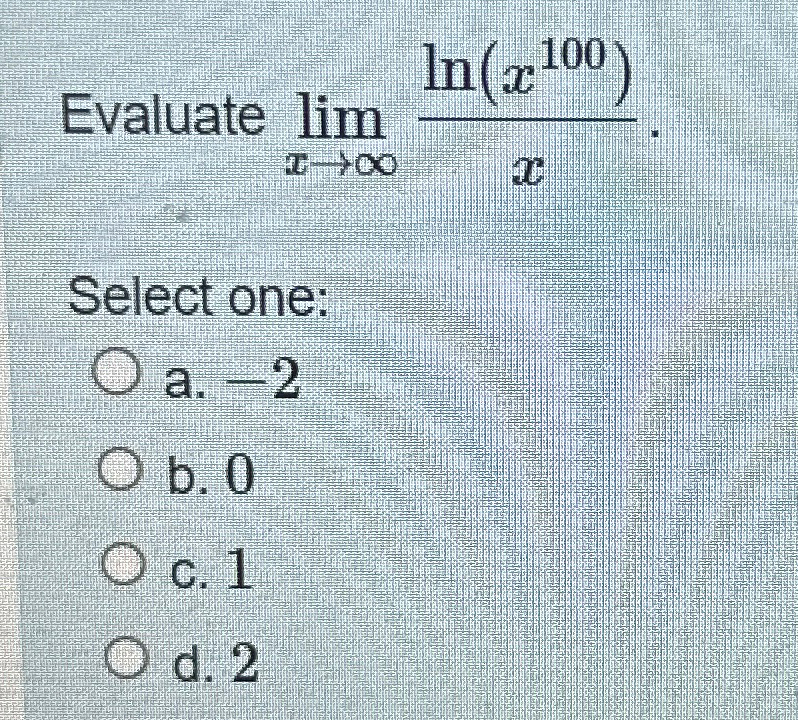 Solved Evaluate limx→∞ln(x100)xSelect one:a. -2b. 0c. 1d. 2 | Chegg.com