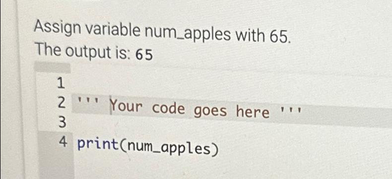 Solved Assign variable num_apples with 65 .The output is: | Chegg.com Solved Assign variable num_apples with 65 .The output is: | Chegg.com