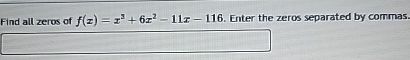 Solved Find all zeros of f(x)=x3+6x2-11x-116. ﻿Enter the | Chegg.com