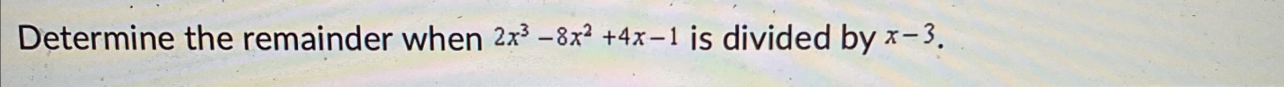 Solved Determine the remainder when 2x3-8x2+4x-1 ﻿is divided | Chegg.com