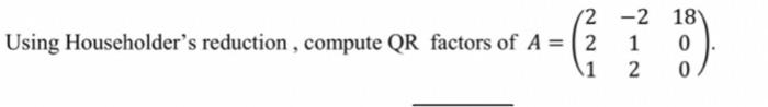 Solved (2 -2 18 Using Householder's reduction, compute QR | Chegg.com