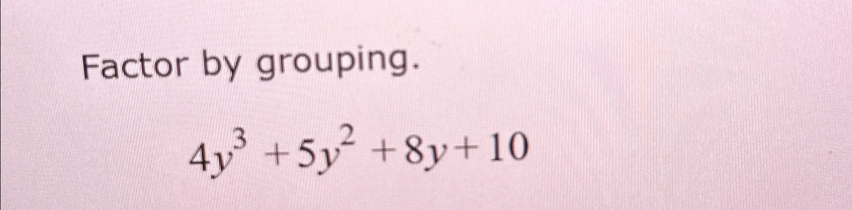 Solved Factor by grouping.4y3+5y2+8y+10 | Chegg.com