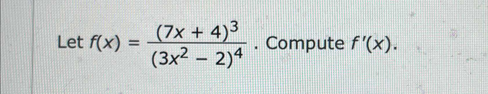 Solved Let f(x)=(7x+4)3(3x2-2)4. ﻿Compute f'(x) | Chegg.com