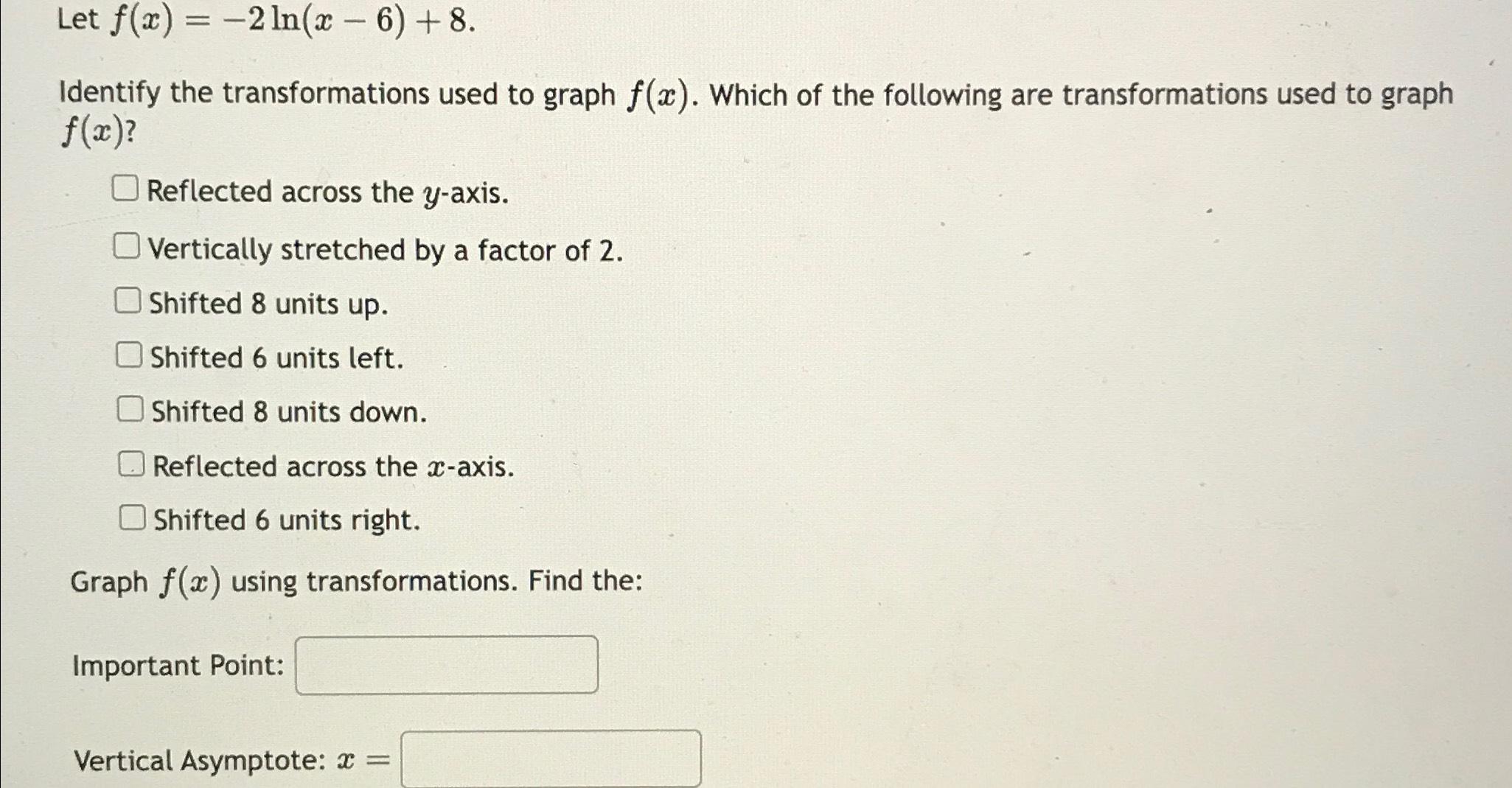 Solved Let f(x)=-2ln(x-6)+8Identify the transformations used | Chegg.com