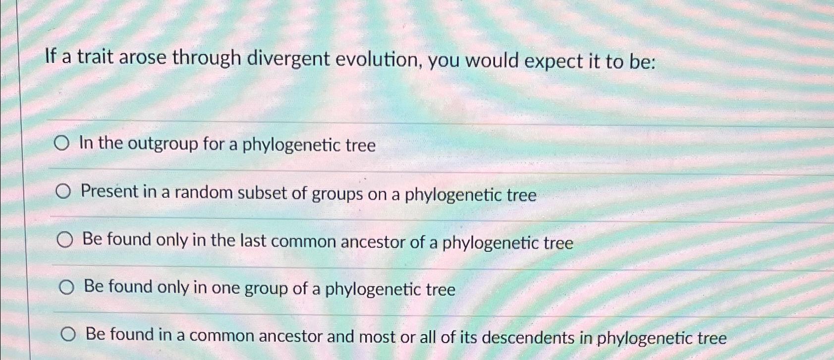 Solved If a trait arose through divergent evolution, you | Chegg.com