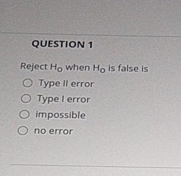 Solved QUESTION 1 Reject Ho when Ho is false is O Type II | Chegg.com