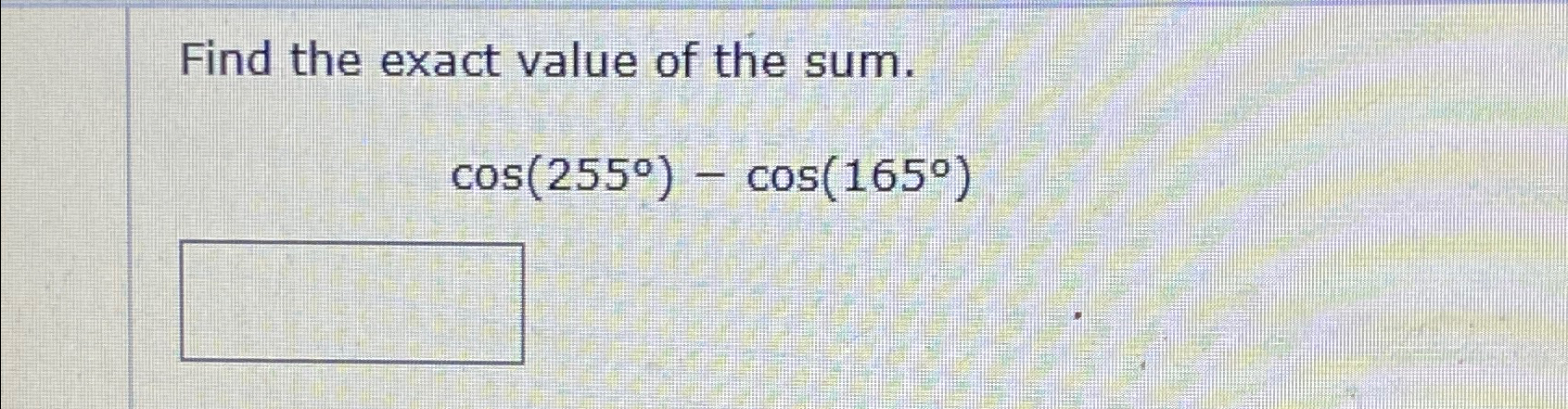 Find the exact value of the sum.cos(255°)-cos(165°) | Chegg.com
