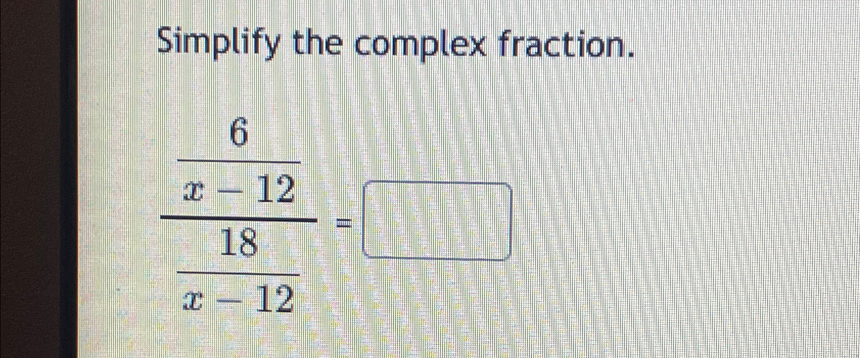 Solved Simplify the complex fraction.6x-1218x-12= | Chegg.com