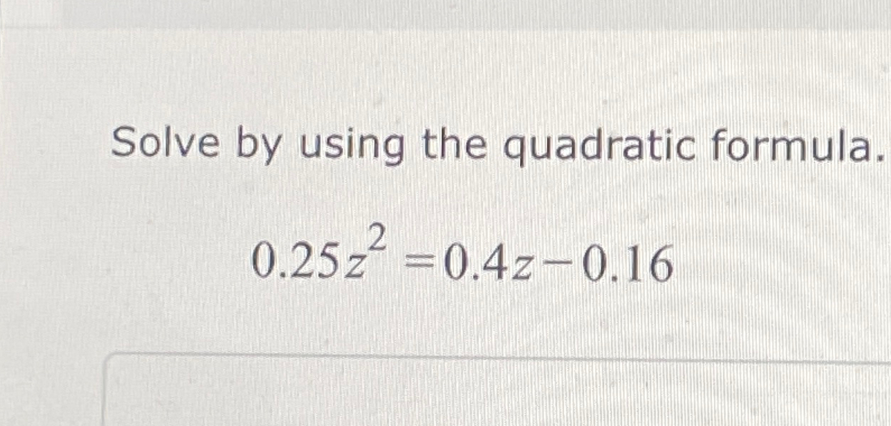 Solved Solve by using the quadratic formula.0.25z2=0.4z-0.16 | Chegg.com