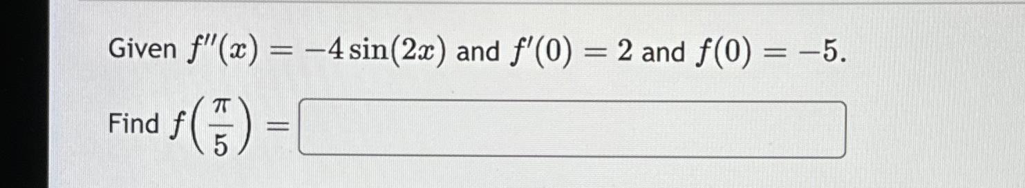 Solved Given f''(x)=-4sin(2x) ﻿and f'(0)=2 ﻿and f(0)=-5.Find | Chegg.com