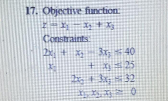 Solved 17. Objective function: Z = X₁ − X₂ + X; Constraints: | Chegg.com