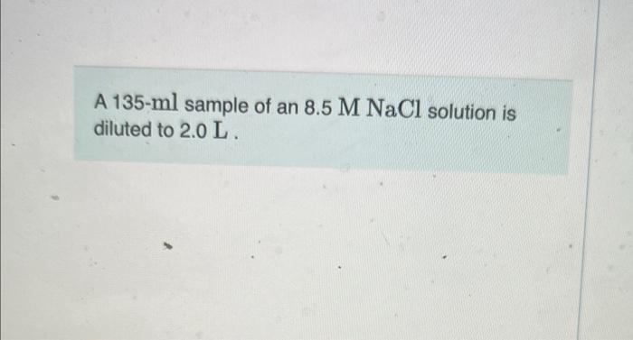 Solved A 135- ml sample of an 8.5MNaCl solution is diluted | Chegg.com