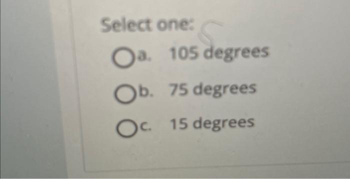 Select one: a. 105 degrees b. 75 degrees c. 15 | Chegg.com