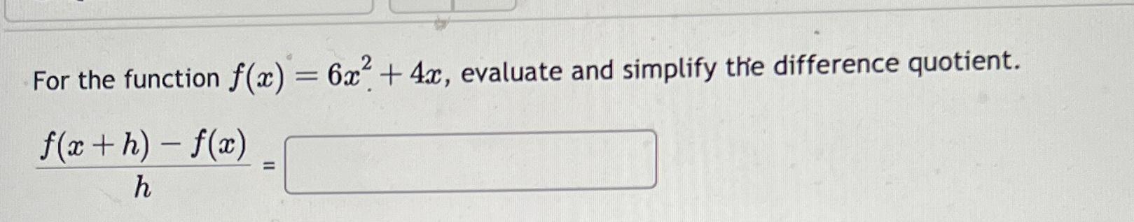 Solved For the function f(x)=6x2+4x, ﻿evaluate and simplify | Chegg.com