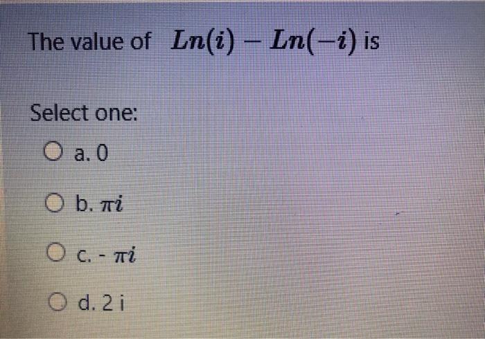 Solved The value of Ln(i) – Ln(-i) is Select one: O a. 0 Ο | Chegg.com
