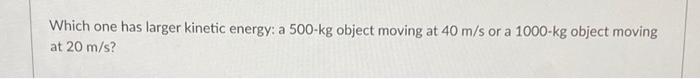 Solved Which one has larger kinetic energy: a 500-kg object | Chegg.com