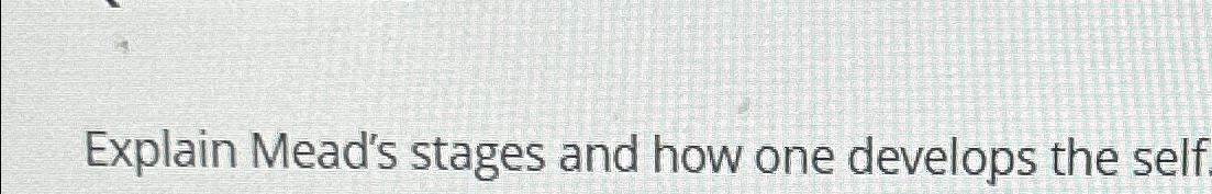 Solved Explain Mead's stages and how one develops the self | Chegg.com