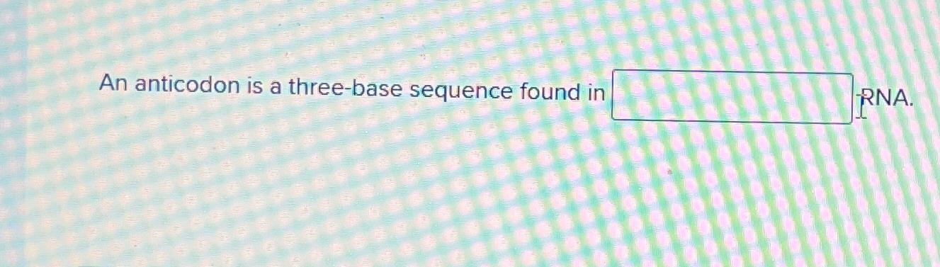 Solved An anticodon is a three-base sequence found inRNA. | Chegg.com