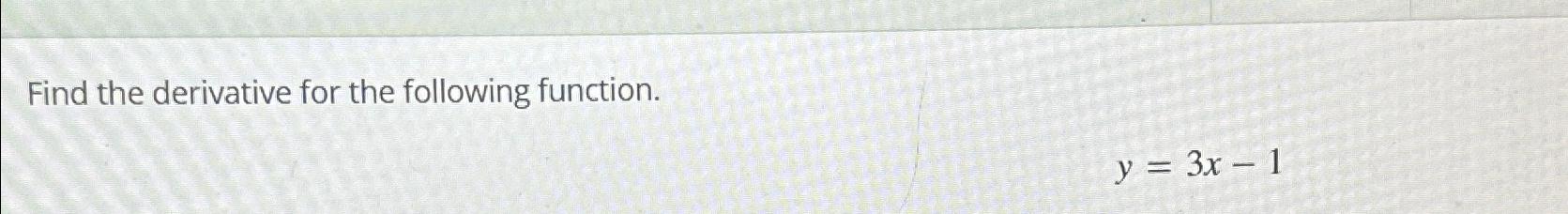 Solved Find the derivative for the following function.y=3x-1 | Chegg.com