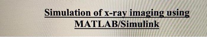 Solved Simulation of x-ray imaging using MATLAB/Simulink | Chegg.com