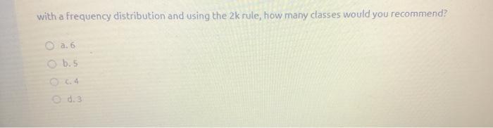 Solved with a frequency distribution and using the 2k rule, | Chegg.com