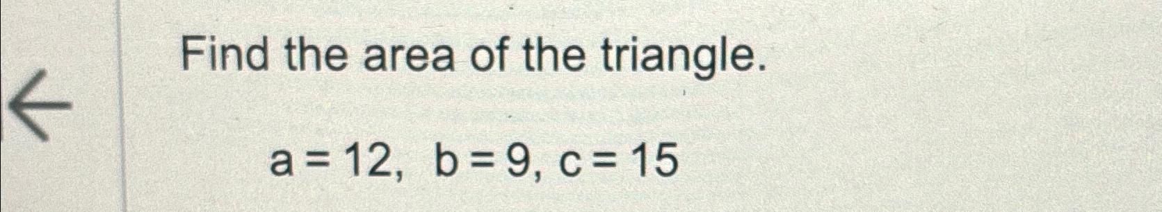 Solved Find the area of the triangle.a=12,b=9,c=15 | Chegg.com