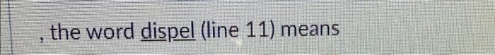 Solved the word dispel (line 11) means | Chegg.com