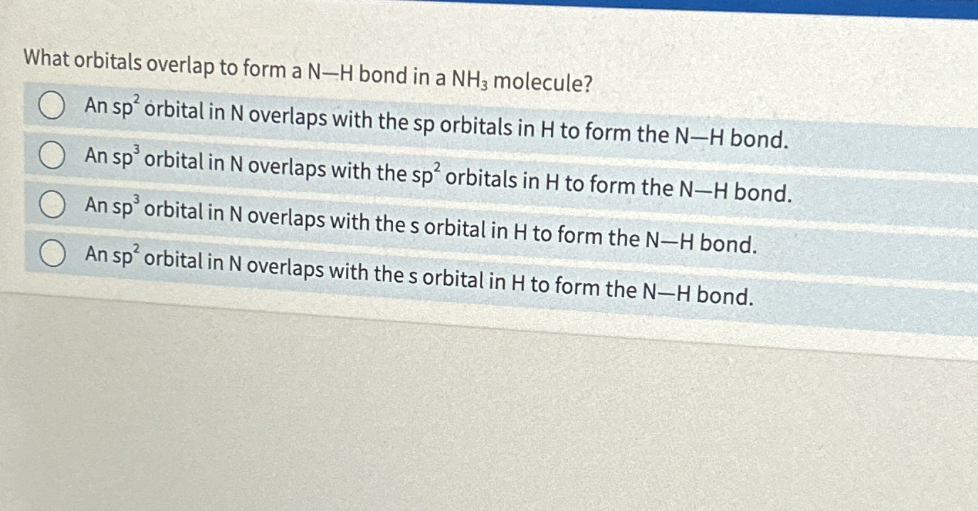 Solved What orbitals overlap to form a N-H ﻿bond in a NH3 | Chegg.com