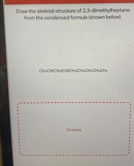 Solved Draw the skeletal structure of 2,3-dimethylheptane | Chegg.com