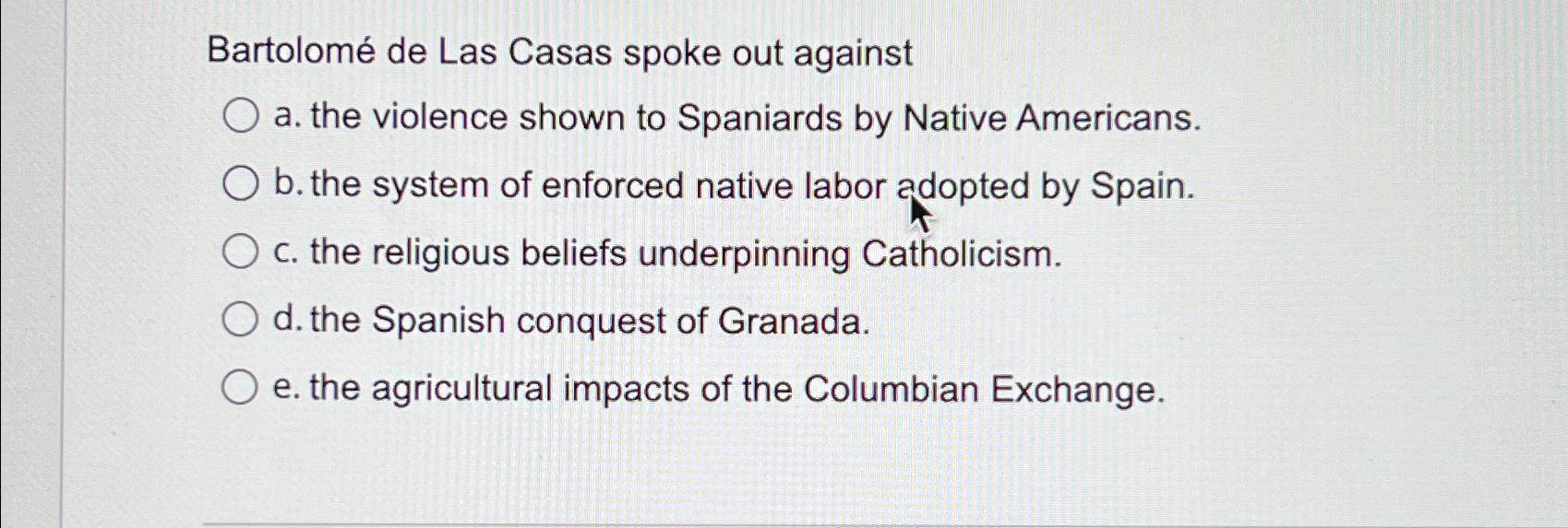 Solved Bartolomé ﻿de Las Casas spoke out againsta. ﻿the | Chegg.com