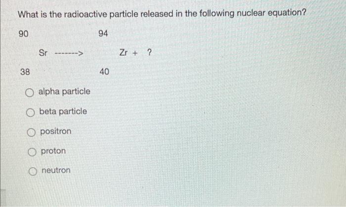Solved What is the radioactive particle released in the | Chegg.com