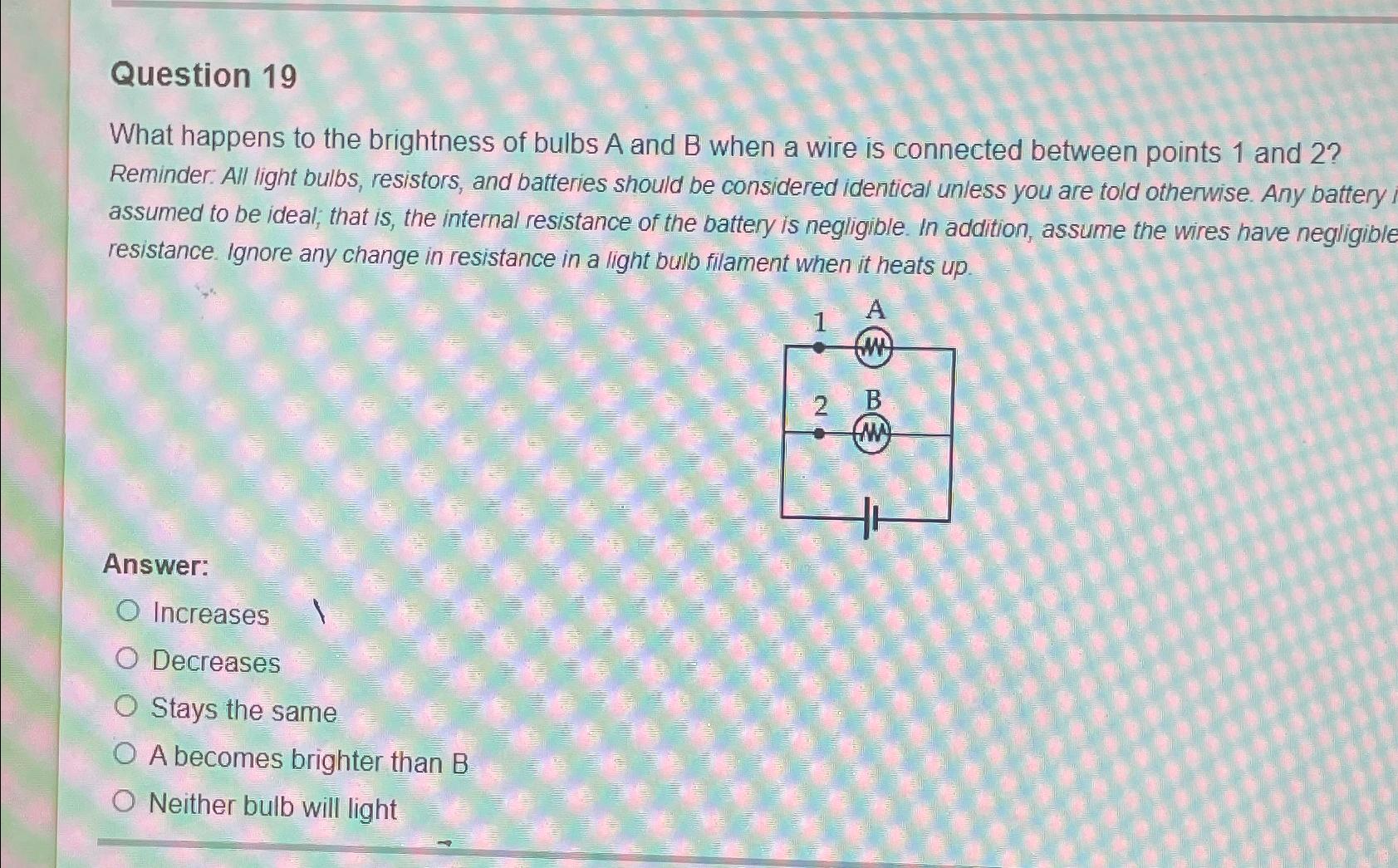 Solved Question 19\\nWhat happens to the brightness of bulbs | Chegg.com