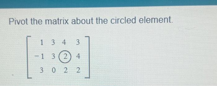 Solved Pivot the matrix about the circled element. | Chegg.com