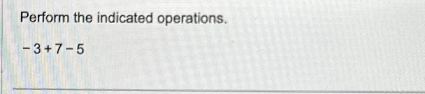 Solved Perform the indicated operations.-3+7-5 | Chegg.com