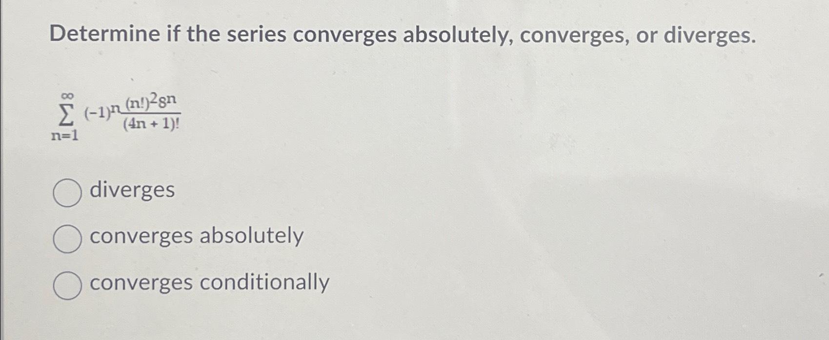 Solved Determine if the series converges absolutely, | Chegg.com