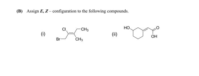 Solved (B) Assign E, Z-configuration to the following | Chegg.com